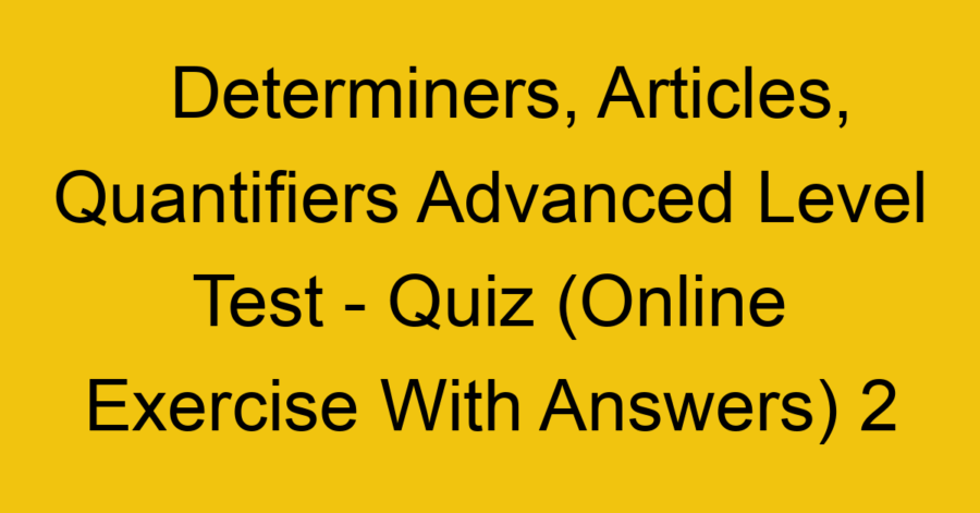Determiners, Articles, Quantifiers Advanced Level Test - Quiz (Online ...