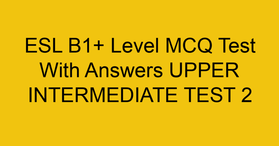 ESL B2 Level MCQ Test With Answers HIGH INTERMEDIATE TEST 1