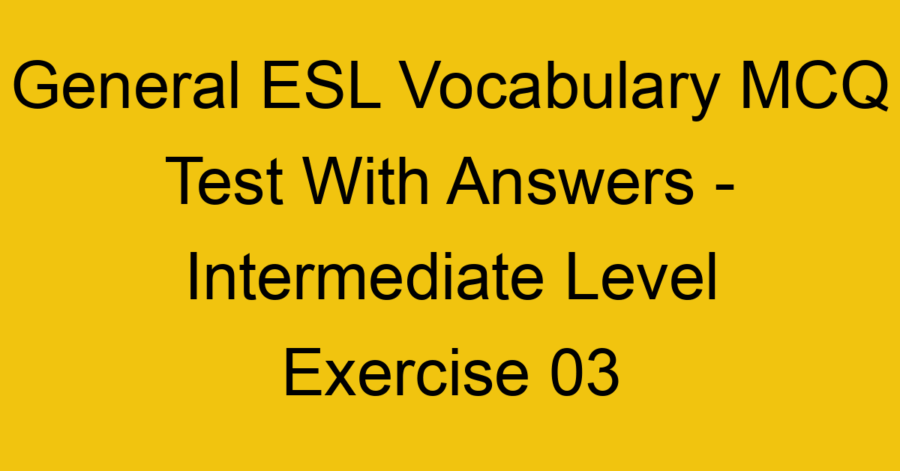 General ESL Vocabulary MCQ Test With Answers - Intermediate Level ...
